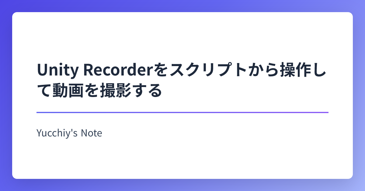 Unity Recorderをスクリプトから操作して動画を撮影する | Yucchiy's Note