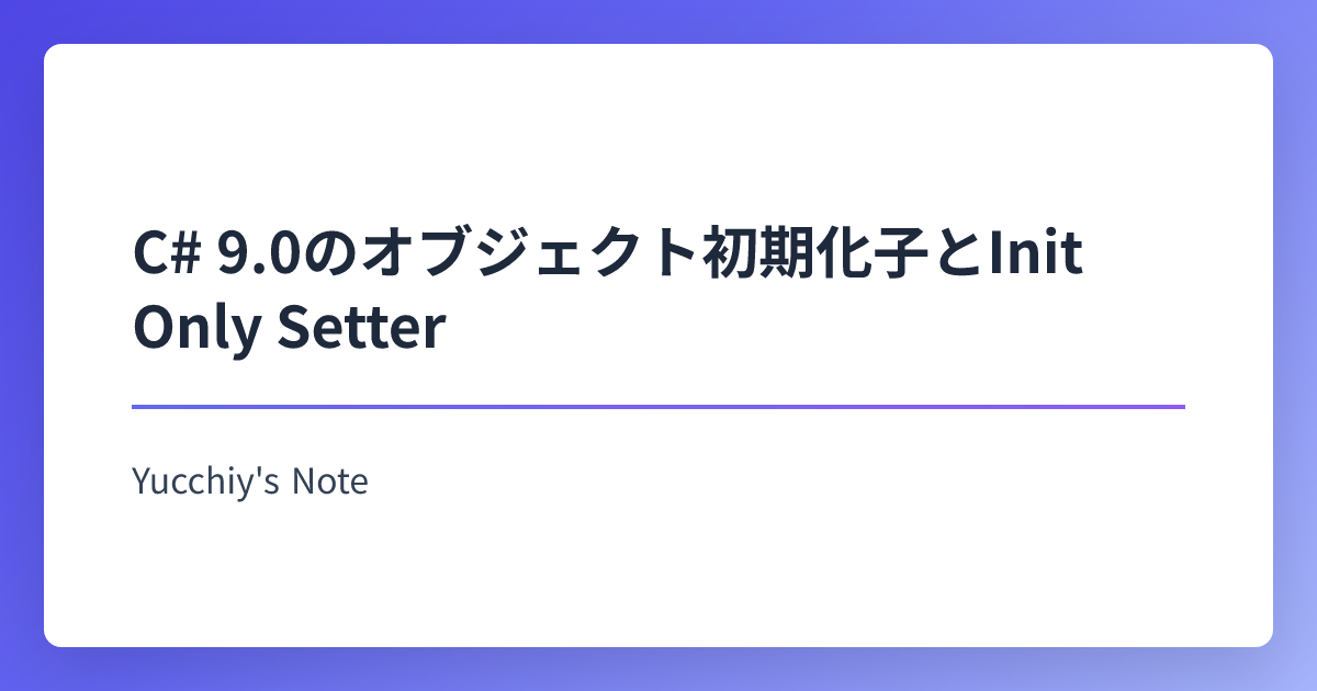 C# 9.0のオブジェクト初期化子とInit Only Setter | Yucchiy's Note