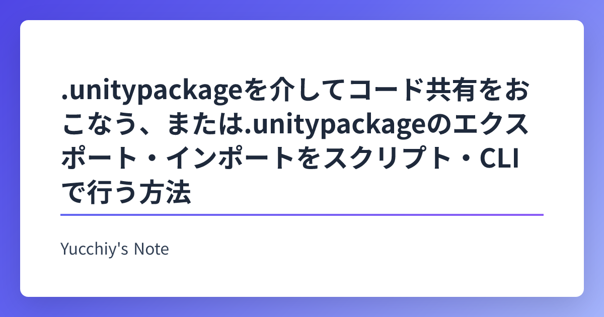 .unitypackageを介してコード共有をおこなう、または.unitypackageのエクスポート・インポートをスクリプト・CLIで行う ...