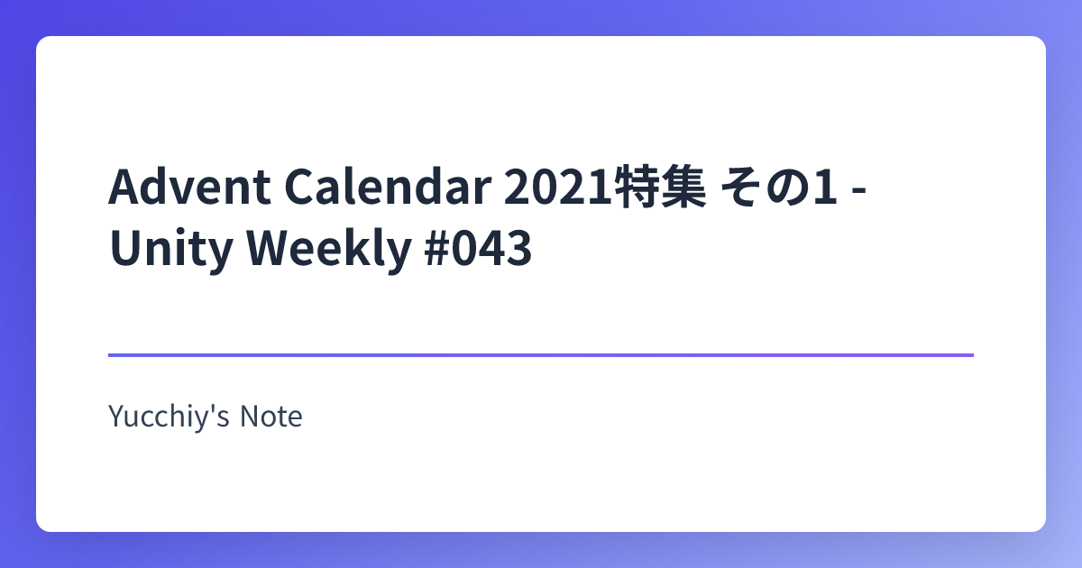 Advent Calendar 2021特集 その1 - Unity Weekly #043 | Yucchiy's Note